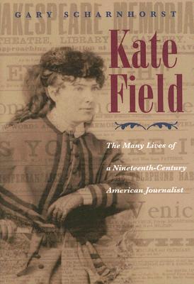 Kate Field: The Many Lives of a Nineteenth-Century American Journalist ...