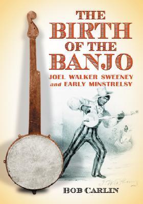 The Birth of the Banjo: Joel Walker Sweeney and Early Minstrelsy by Bob ...