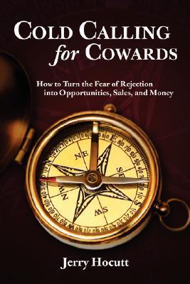 Cold Calling For Cowards: How To Turn The Fear Of Rejection Into ...