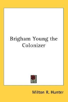 Brigham Young the Colonizer by Milton R. Hunter | Goodreads