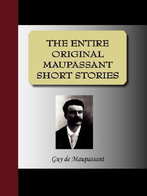 The Entire Original Maupassant Short Stories by Guy de Maupassant ...