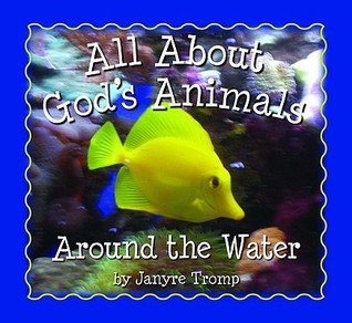 All About God's Animals-Around the Water by Janyre Tromp | Goodreads