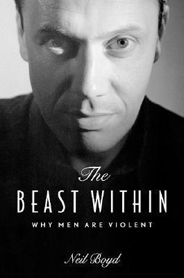 The Beast Within: Why Men Are Violent by Neil Boyd | Goodreads