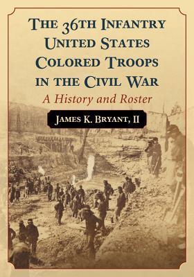 The 36th Infantry United States Colored Troops in the Civil War: A ...