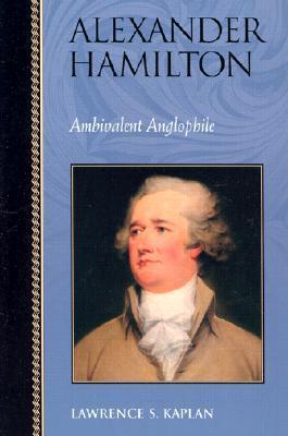 Alexander Hamilton: Ambivalent Anglophile by Lawrence S. Kaplan ...