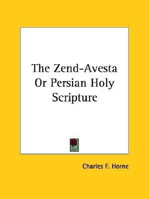 The Zend-Avesta or Persian Holy Scripture by Charles Francis Horne ...