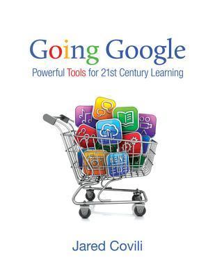 Going Google: Powerful Tools for 21st Century Learning by Jared Covili ...