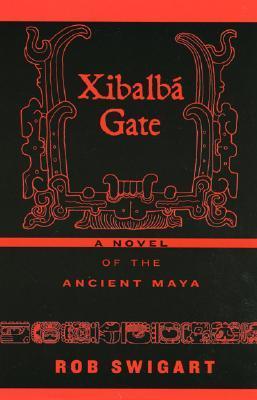 Xibalbá Gate: A Novel of the Ancient Maya by Rob Swigart | Goodreads