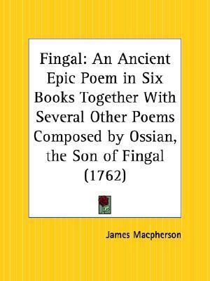 Fingal: An Ancient Epic Poem in Six Books, together with Several Other ...