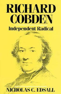 Richard Cobden: Independent Radical by Nicholas C. Edsall | Goodreads