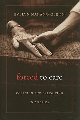 Forced to Care: Coercion and Caregiving in America by Evelyn Nakano ...