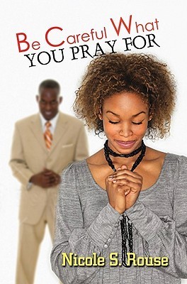 Be Careful What You Pray For by Nicole S. Rouse | Goodreads