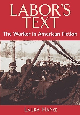Labor's Text: The Worker in American Fiction by Laura Hapke | Goodreads