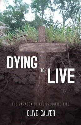 Dying to Live: The Paradox of the Crucified Life by Clive Calver ...