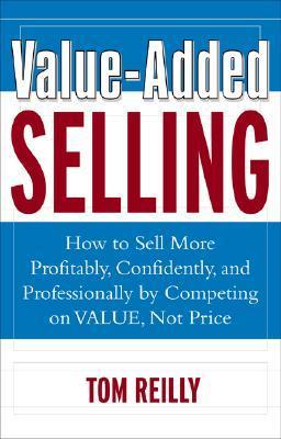 Value-Added Selling : How to Sell More Profitably, Confidently, and ...