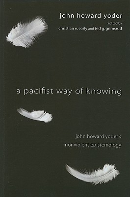 A Pacifist Way of Knowing: John Howard Yoder's Nonviolent Epistemology ...