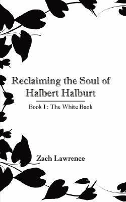 Reclaiming The Soul Of Halbert Halburt: Book I: The White Book by Zach ...