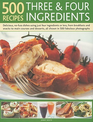 500 Recipes Three and Four Ingredients: Delicious, no-fuss dishes using ...