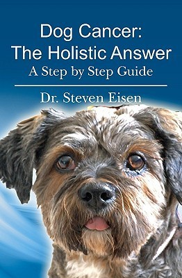 Dog Cancer: The Holistic Answer: A Step by Step Guide by Steven Eisen ...