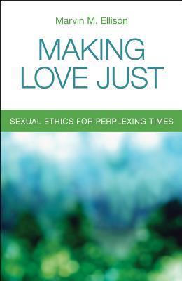 Making Love Just: Sexual Ethics for Perplexing Times by Marvin M ...