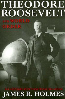 Theodore Roosevelt and World Order: Police Power in International ...