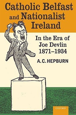 Catholic Belfast and Nationalist Ireland in the Era of Joe Devlin, 1871 ...