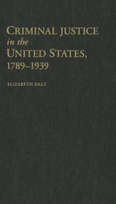 Criminal Justice in the United States, 1789–1939 by Elizabeth Dale ...