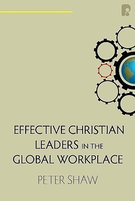 Effective Christian Leaders in the Global Workplace by Peter Shaw ...