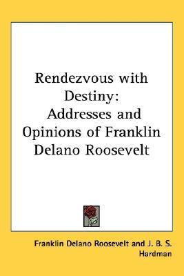 Rendezvous with Destiny: Addresses and Opinions of Franklin Delano ...