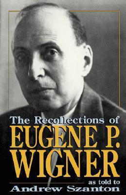 The Recollections Of Eugene P. Wigner: As Told To Andrew Szanton by ...