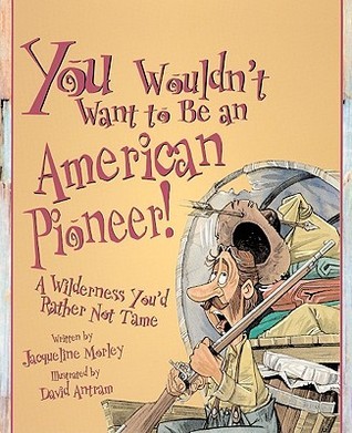 You Wouldn't Want to Be an American Pioneer!: A Wilderness You'd Rather ...