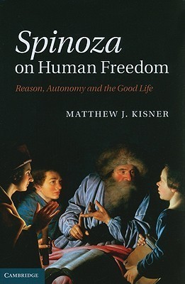 Spinoza on Human Freedom: Reason, Autonomy and the Good Life by Matthew J. Kisner | Goodreads