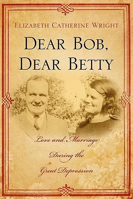 Dear Bob, Dear Betty: Love and Marriage During the Great Depression by ...