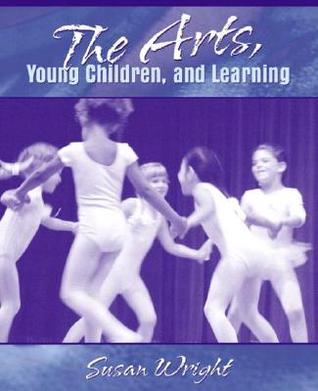 The Arts, Young Children, and Learning by Susan Kay Wright | Goodreads