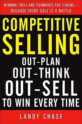 Competitive Selling: Out-Plan, Out-Think, and Out-Sell to Win Every ...