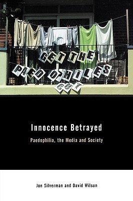 Innocence Betrayed: Paedophilia, the Media and Society by David C ...