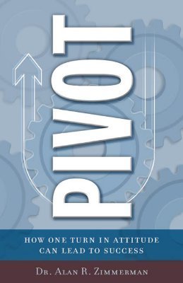 Pivot: How One Turn in Attitude Can Lead to Success by Alan R ...