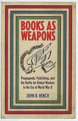 Books As Weapons: Propaganda, Publishing, and the Battle for Global ...