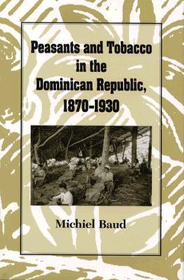 Peasants And Tobacco: Dominican Republic 1870-1930 by Michiel Baud ...
