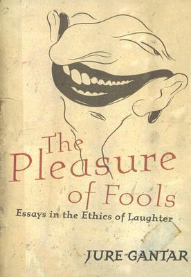 The Pleasure of Fools: Essays in the Ethics of Laughter by Jure Gantar ...