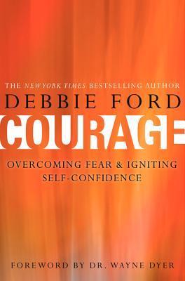 Courage: Overcoming Fear and Igniting Self-Confidence by Debbie Ford ...