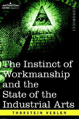 The Instinct of Workmanship and the State of the Industrial Arts by ...