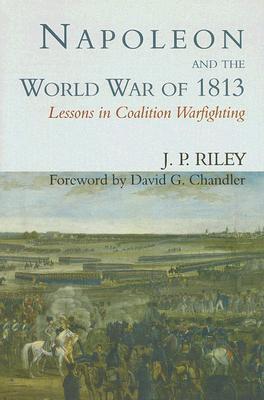 Napoleon and the World War of 1813: Lessons in Coalition Warfighting by ...