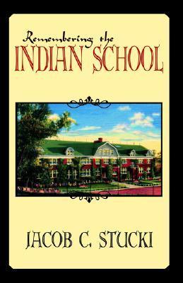 Remembering the Indian School by Jacob C. Stucki | Goodreads