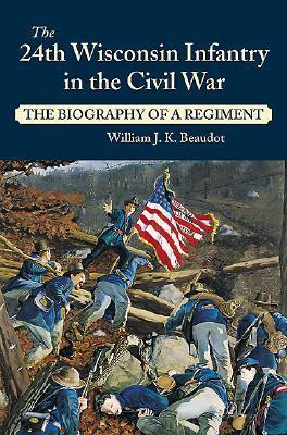 The 24th Wisconsin Infantry in the Civil War: The Biography of a ...