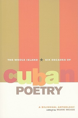 The Whole Island: Six Decades of Cuban Poetry by Mark Weiss | Goodreads