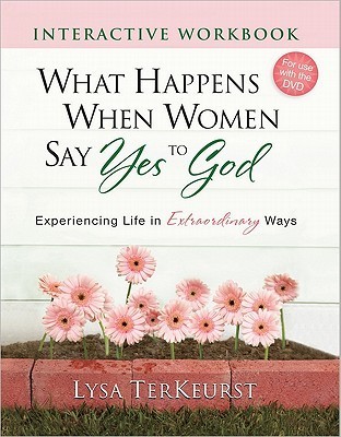 What Happens When Women Say Yes to God Interactive Workbook: Experiencing Life in Extraordinary ...