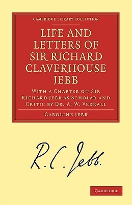 Life and Letters of Sir Richard Claverhouse Jebb, O. M., Litt. D.: With ...