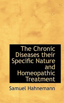 The Chronic Diseases: Their Specific Nature and Homeopathic Treatment by Samuel Hahnemann ...