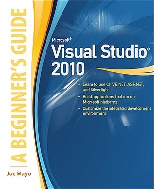 Microsoft Visual Studio 2010: A Beginner's Guide by Joe Mayo | Goodreads